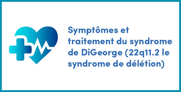 Symptômes et traitement du syndrome de DiGeorge (22q11.2 le syndrome de ...