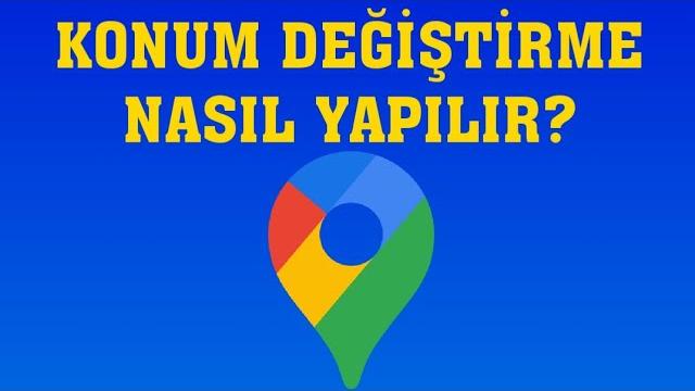 Google Haritalar Konum Değiştirme Nasıl Yapılır? | BMF Çözümler